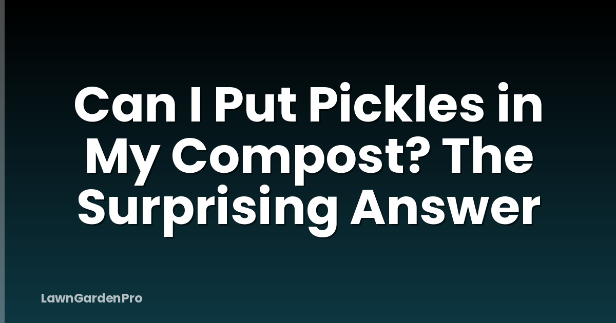 Can I Put Pickles in My Compost? The Surprising Answer - LawnGardenPro