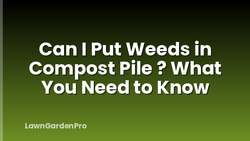 Can I Put Weeds in Compost Pile ? What You Need to Know - LawnGardenPro