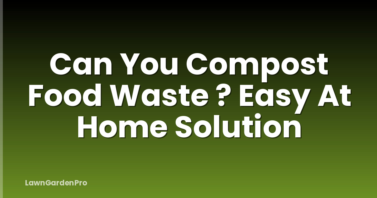 Can You Compost Food Waste ? Easy At Home Solution - LawnGardenPro