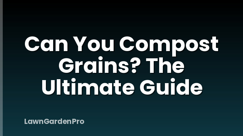 Can You Compost Grains? The Ultimate Guide - LawnGardenPro