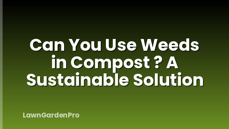 Can You Use Weeds in Compost ? A Sustainable Solution - LawnGardenPro