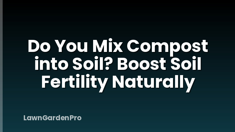Do You Mix Compost into Soil? Boost Soil Fertility Naturally ...