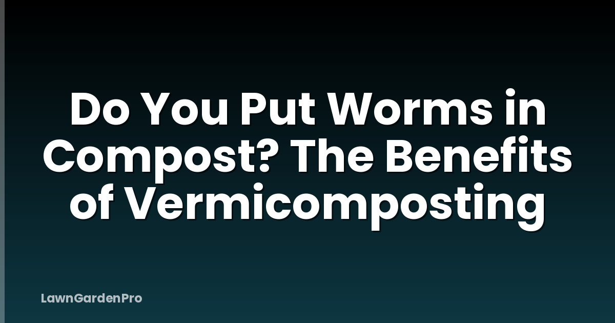 Do You Put Worms in Compost? The Benefits of Vermicomposting ...