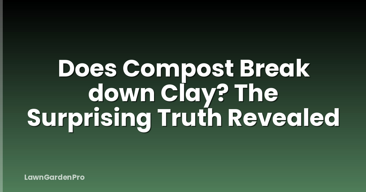 Does Compost Break down Clay? The Surprising Truth Revealed - LawnGardenPro