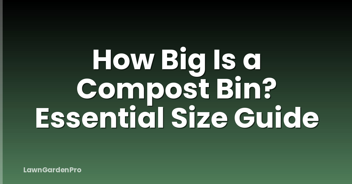 How Big Is a Compost Bin? Essential Size Guide - LawnGardenPro