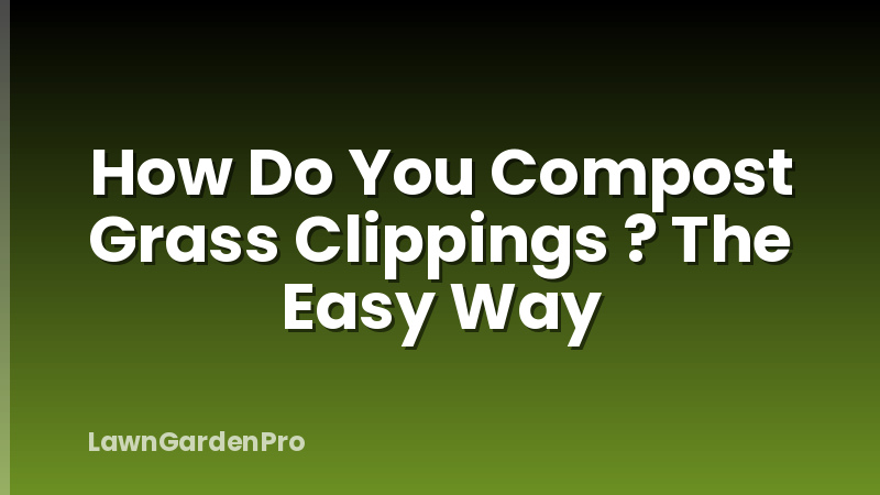 How Do You Compost Grass Clippings ? The Easy Way - LawnGardenPro