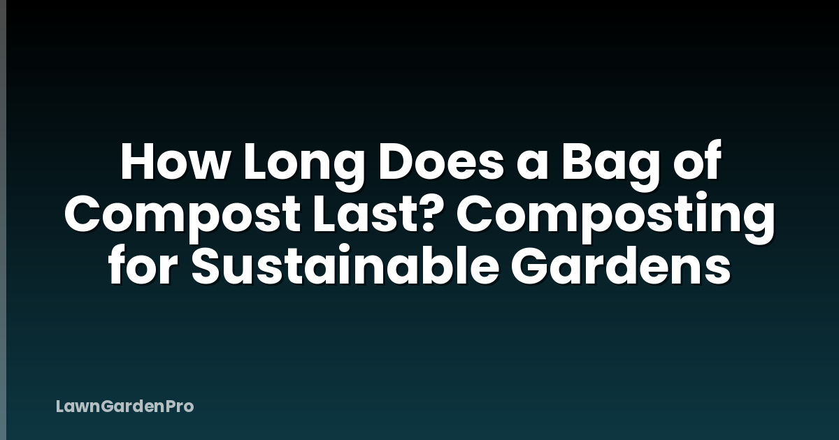 How Long Does a Bag of Compost Last? Composting for Sustainable Gardens ...