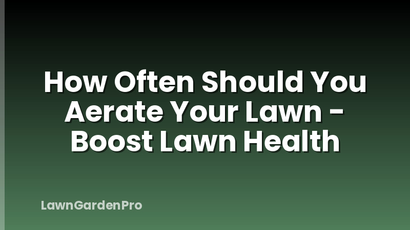 How Often Should You Aerate Your Lawn - Boost Lawn Health - LawnGardenPro