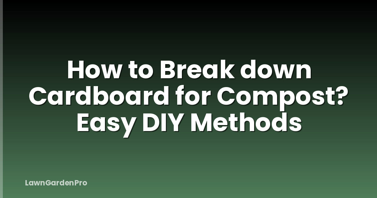 How to Break down Cardboard for Compost? Easy DIY Methods - LawnGardenPro