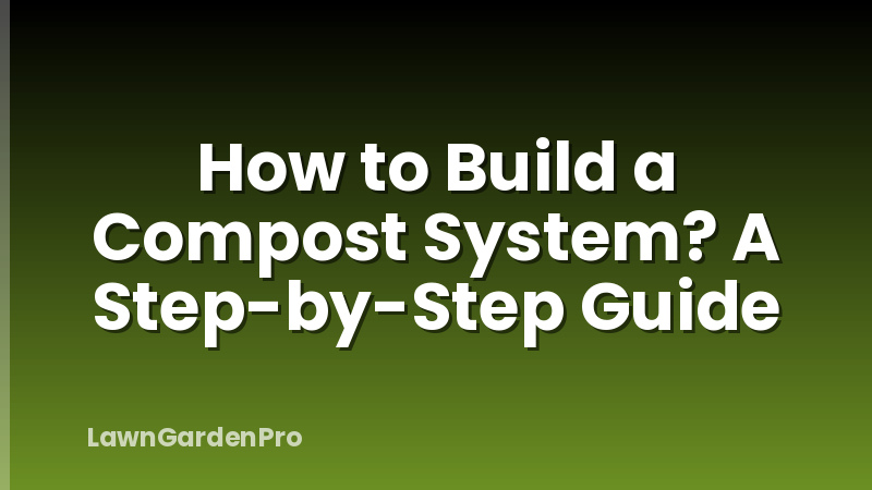 How to Build a Compost System? A Step-by-Step Guide - LawnGardenPro
