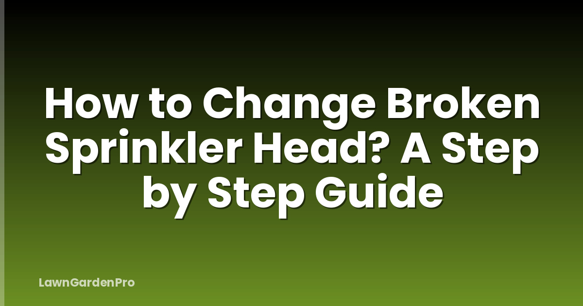 How to Change Broken Sprinkler Head? A Step by Step Guide - LawnGardenPro