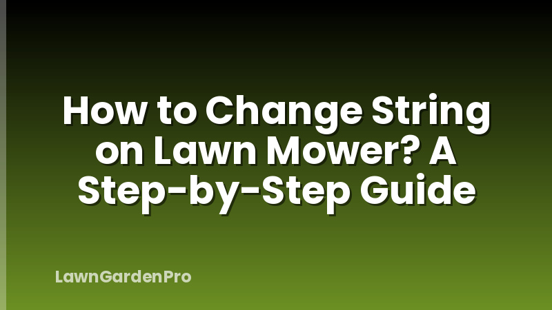 How to Change String on Lawn Mower? A Step-by-Step Guide - LawnGardenPro