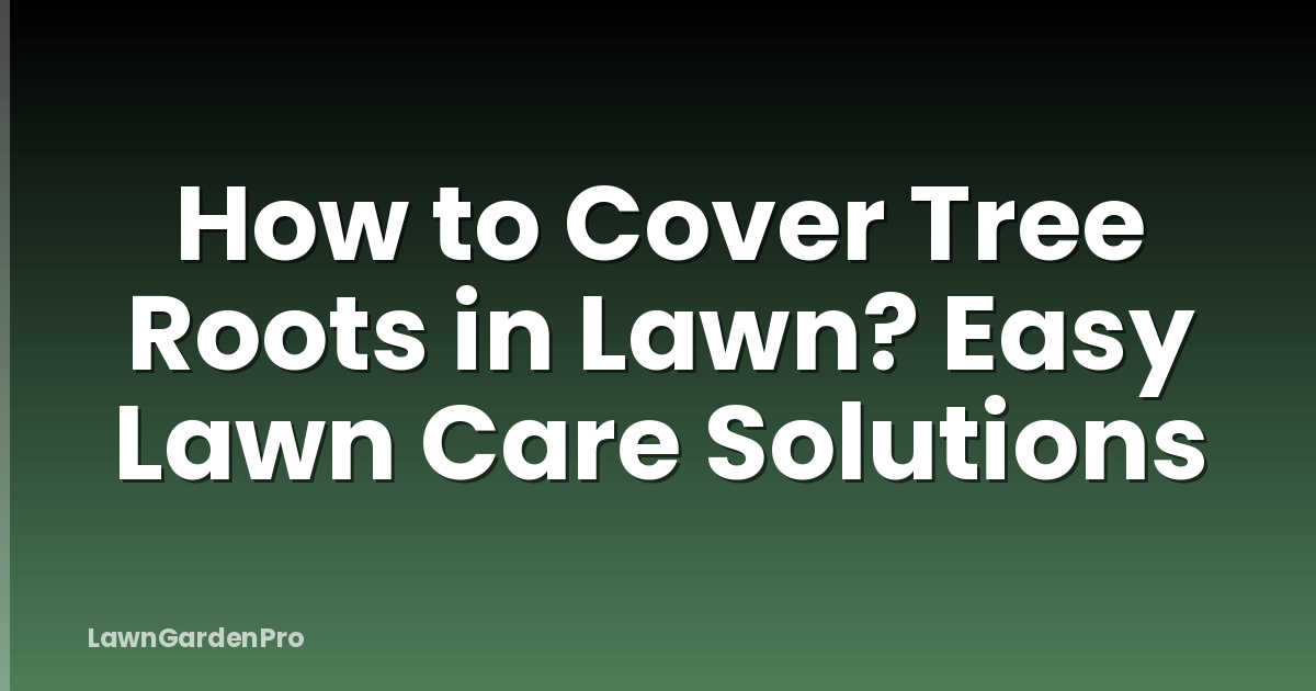 How to Cover Tree Roots in Lawn? Easy Lawn Care Solutions - LawnGardenPro