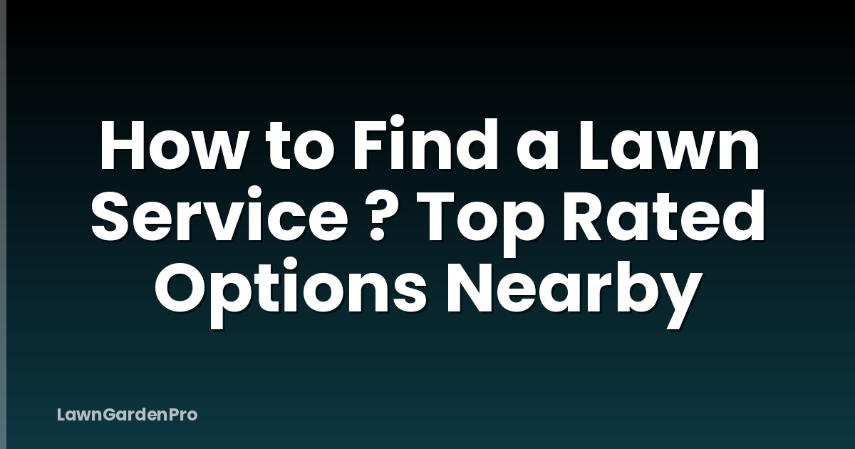 How to Find a Lawn Service ? Top Rated Options Nearby - LawnGardenPro