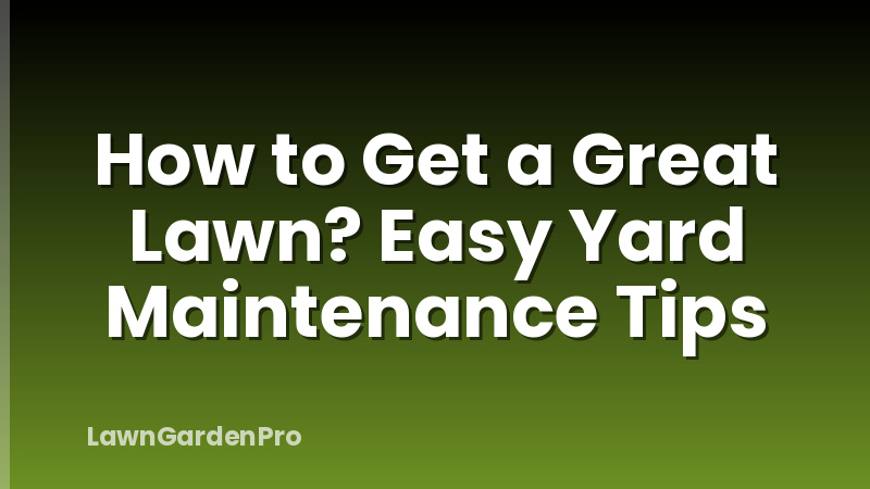 How to Get a Great Lawn? Easy Yard Maintenance Tips - LawnGardenPro