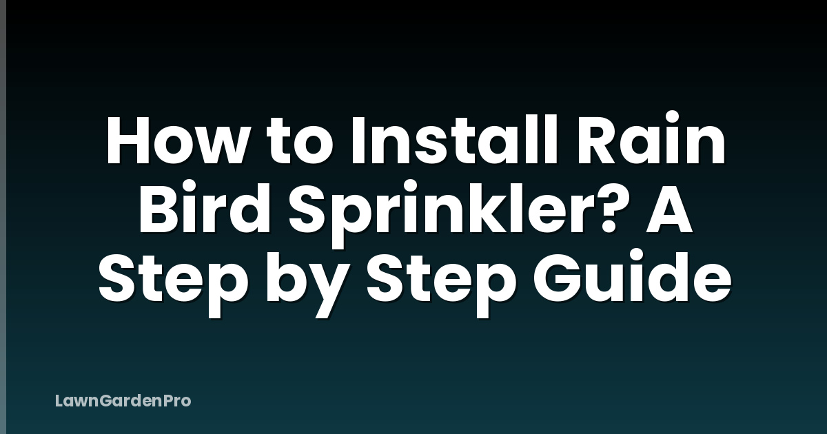How to Install Rain Bird Sprinkler? A Step by Step Guide - LawnGardenPro