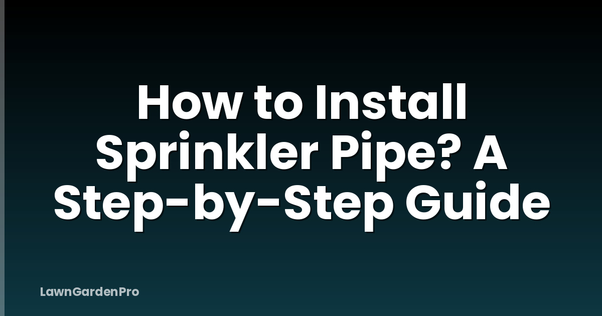 How to Install Sprinkler Pipe? A Step-by-Step Guide - LawnGardenPro