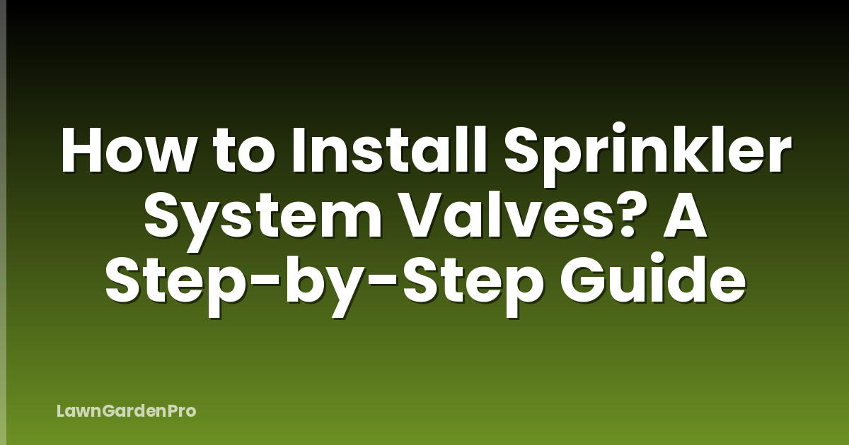 How to Install Sprinkler System Valves? A Step-by-Step Guide ...