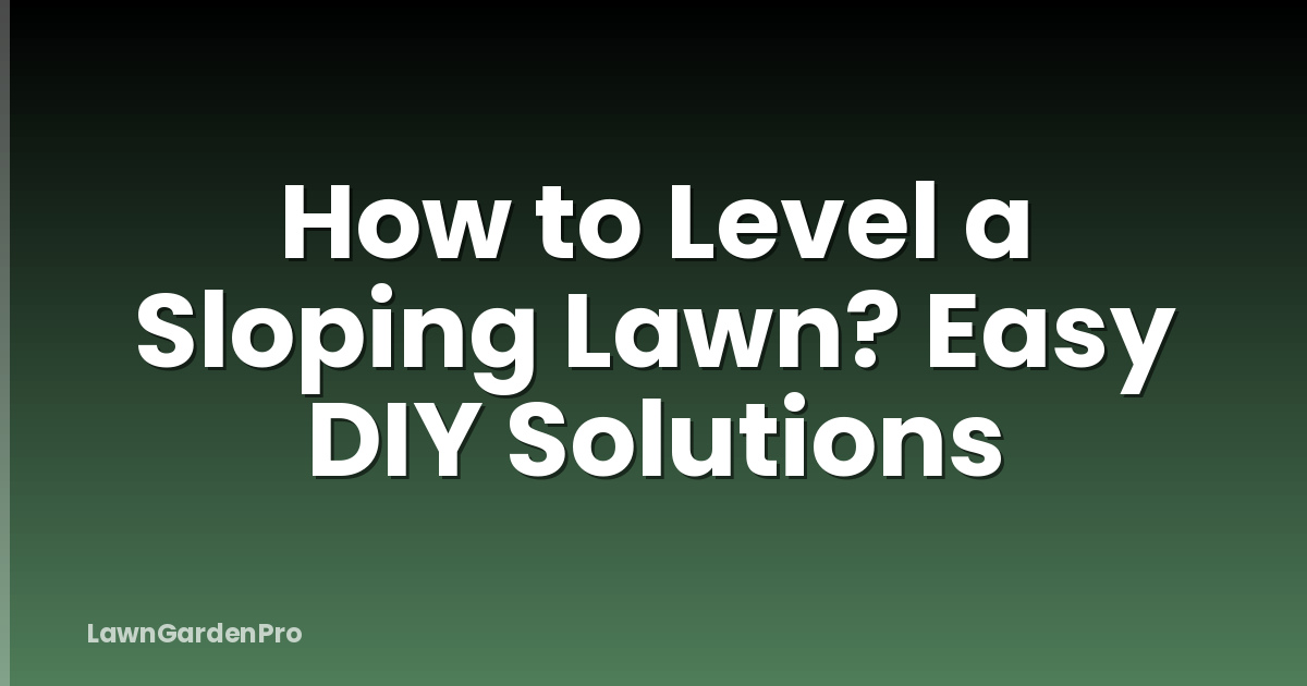 How to Level a Sloping Lawn? Easy DIY Solutions - LawnGardenPro