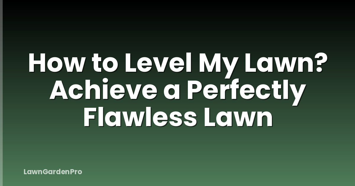 How to Level My Lawn? Achieve a Perfectly Flawless Lawn - LawnGardenPro