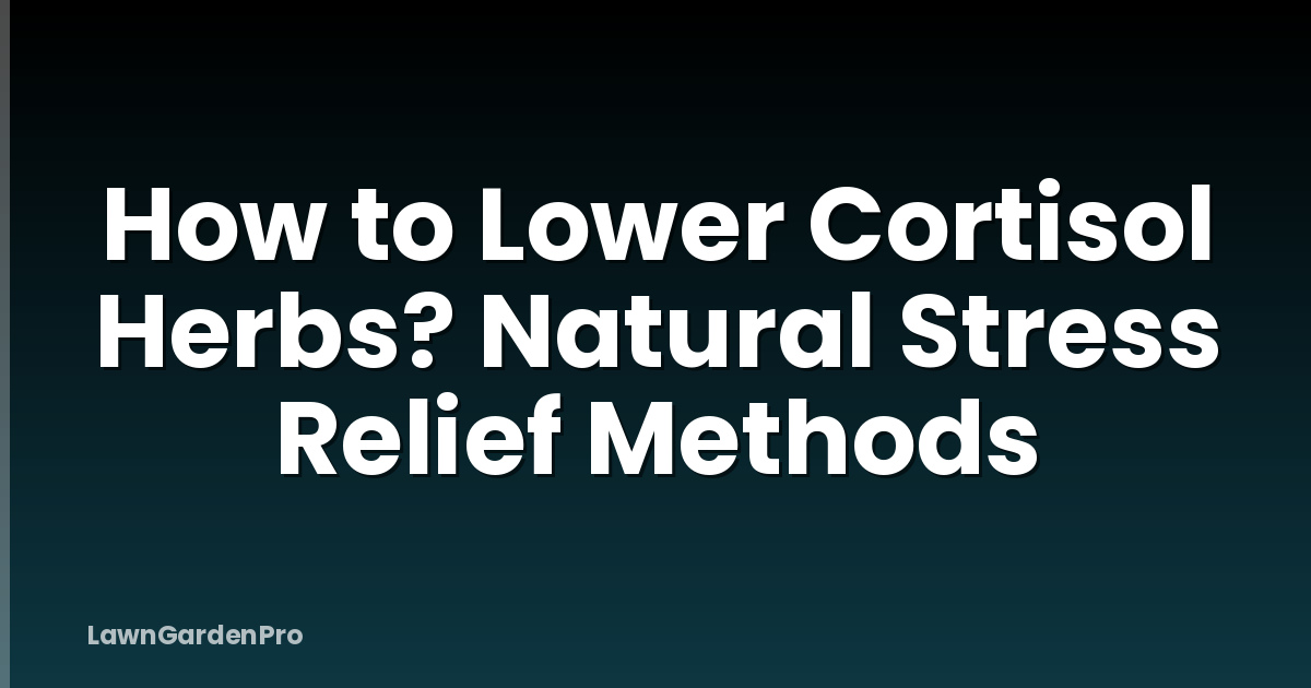 How to Lower Cortisol Herbs? Natural Stress Relief Methods - LawnGardenPro