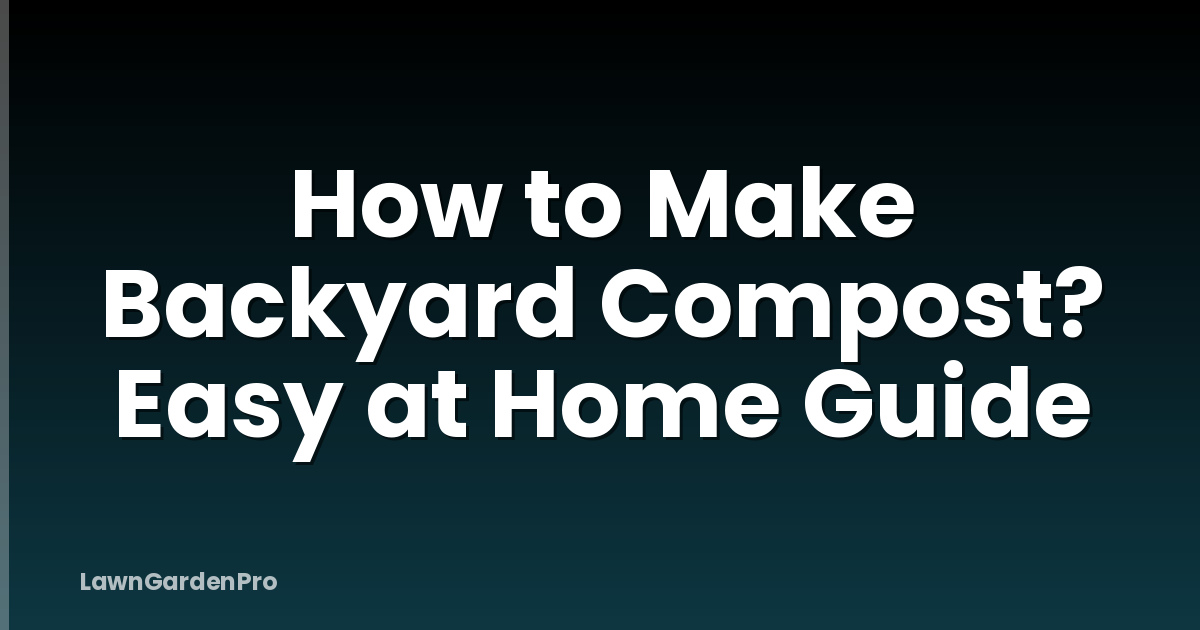 How to Make Backyard Compost? Easy at Home Guide - LawnGardenPro