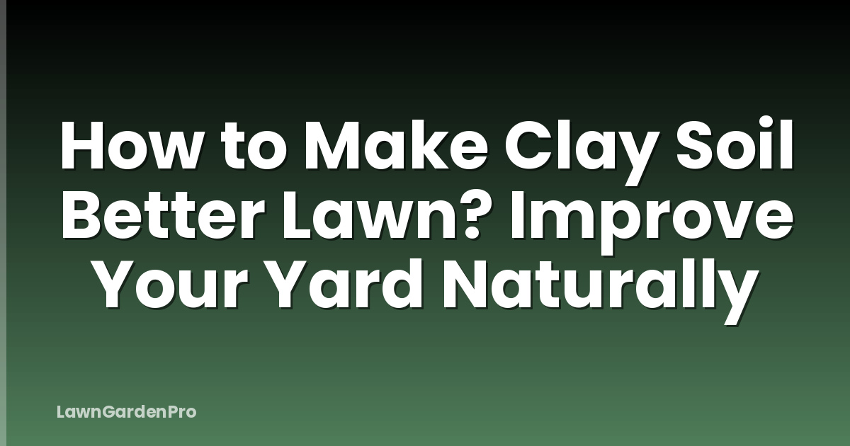 How to Make Clay Soil Better Lawn? Improve Your Yard Naturally ...