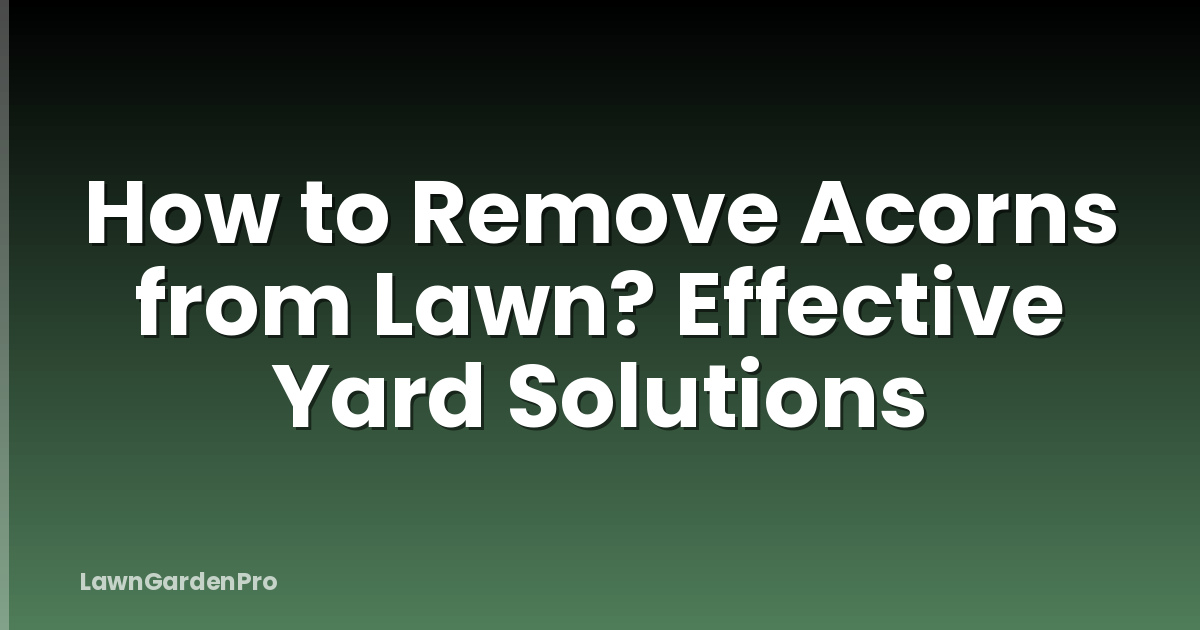 How to Remove Acorns from Lawn? Effective Yard Solutions - LawnGardenPro