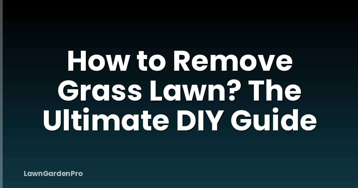 How to Remove Grass Lawn? The Ultimate DIY Guide - LawnGardenPro