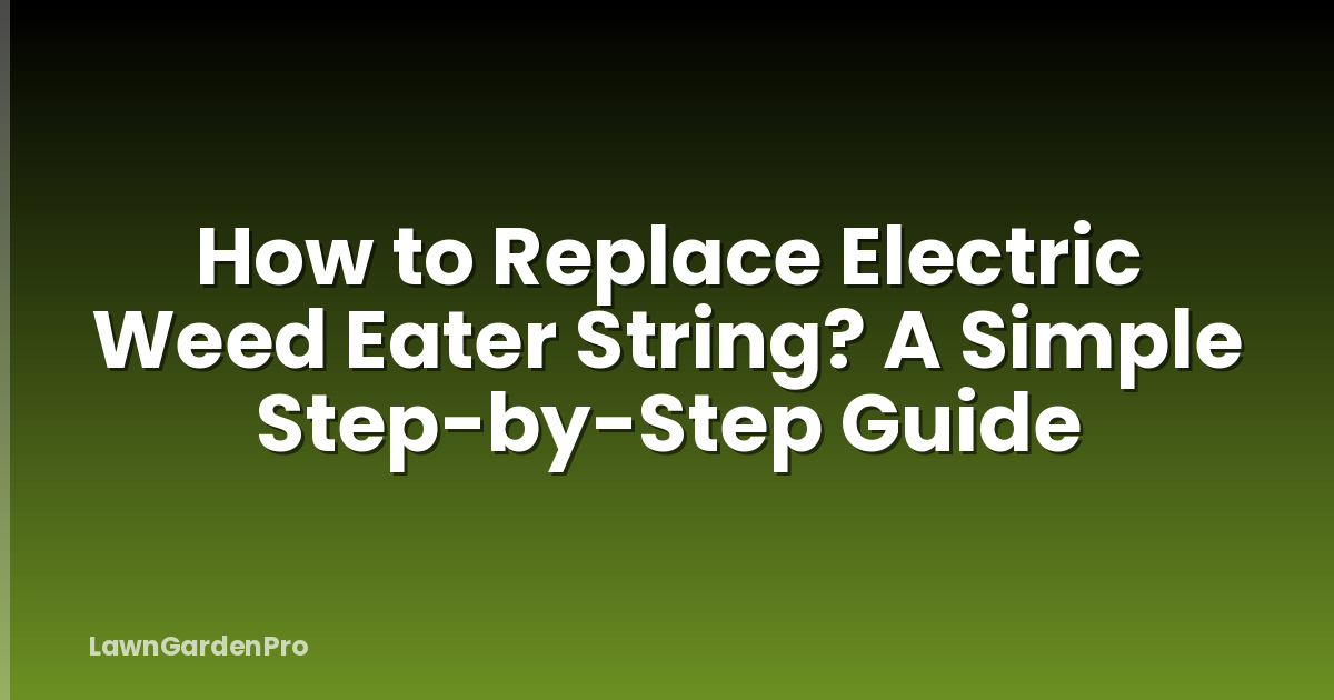 How to Replace Electric Weed Eater String? A Simple Step-by-Step Guide ...