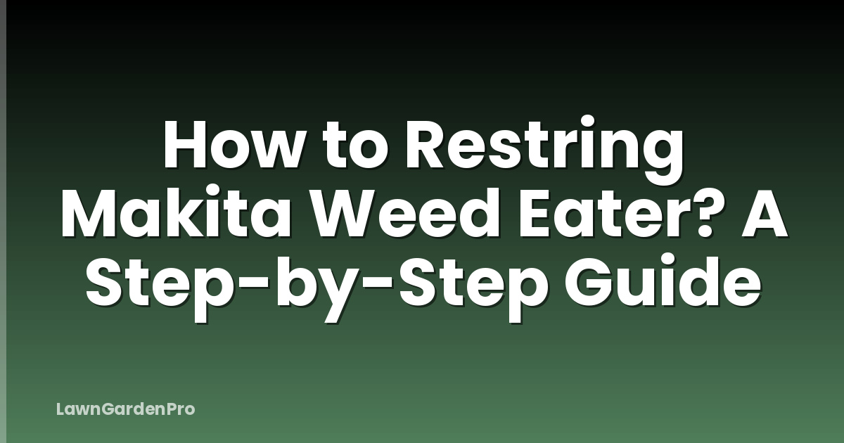 How to Restring Makita Weed Eater? A Step-by-Step Guide - LawnGardenPro