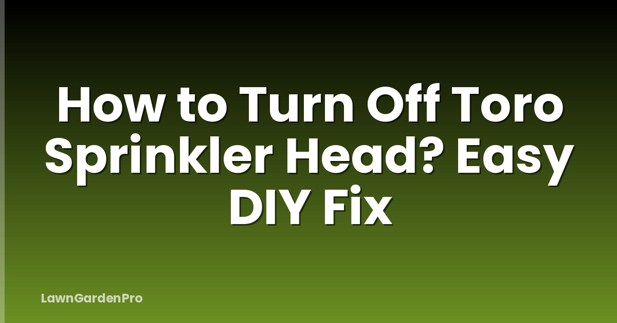 How to Turn Off Toro Sprinkler Head? Easy DIY Fix - LawnGardenPro