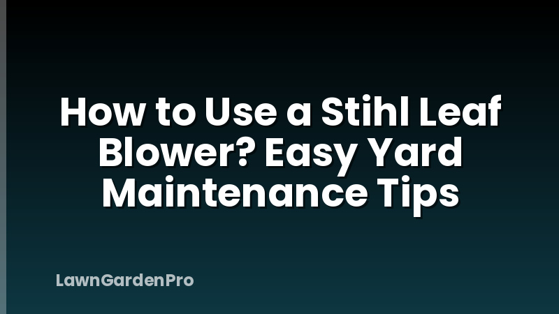How to Use a Stihl Leaf Blower? Easy Yard Maintenance Tips - LawnGardenPro