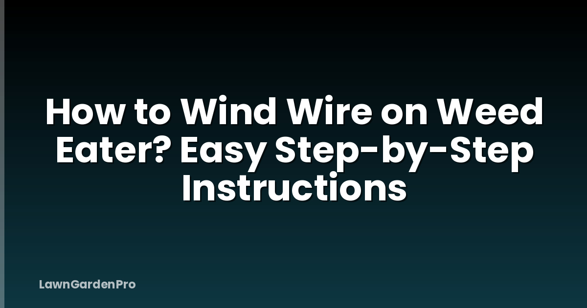 How to Wind Wire on Weed Eater? Easy Step-by-Step Instructions ...