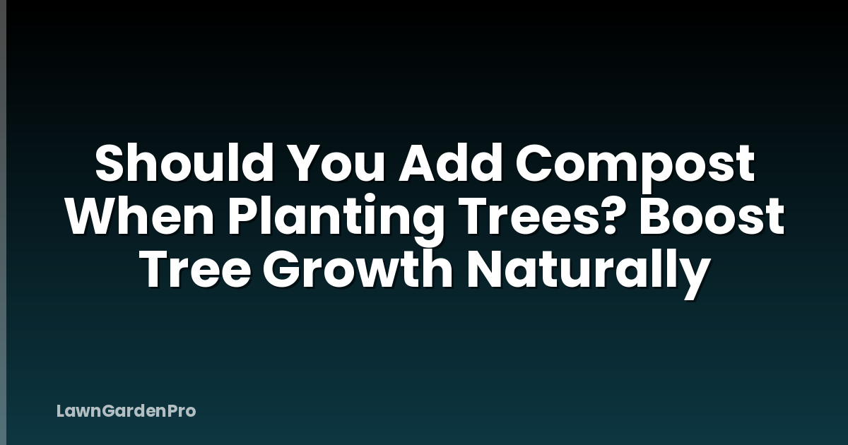 Should You Add Compost When Planting Trees? Boost Tree Growth Naturally ...