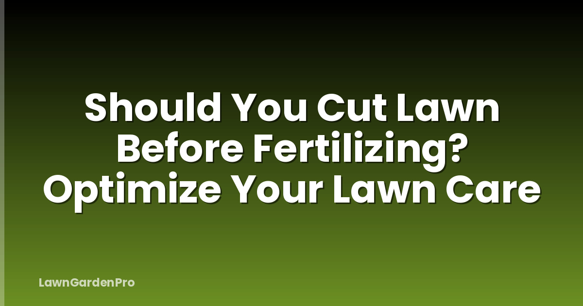 Should You Cut Lawn Before Fertilizing? Optimize Your Lawn Care ...
