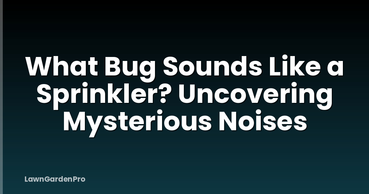 What Bug Sounds Like a Sprinkler? Uncovering Mysterious Noises ...