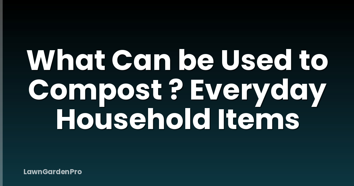 What Can be Used to Compost ? Everyday Household Items - LawnGardenPro