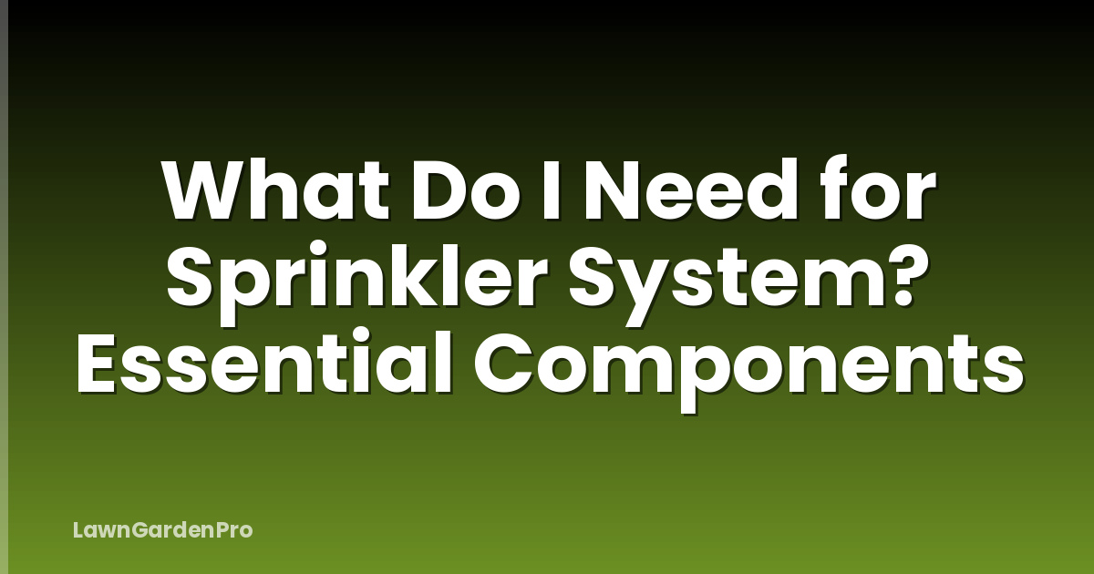 What Do I Need for Sprinkler System? Essential Components - LawnGardenPro