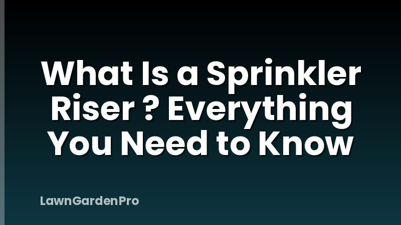 What Is a Sprinkler Riser ? Everything You Need to Know - LawnGardenPro
