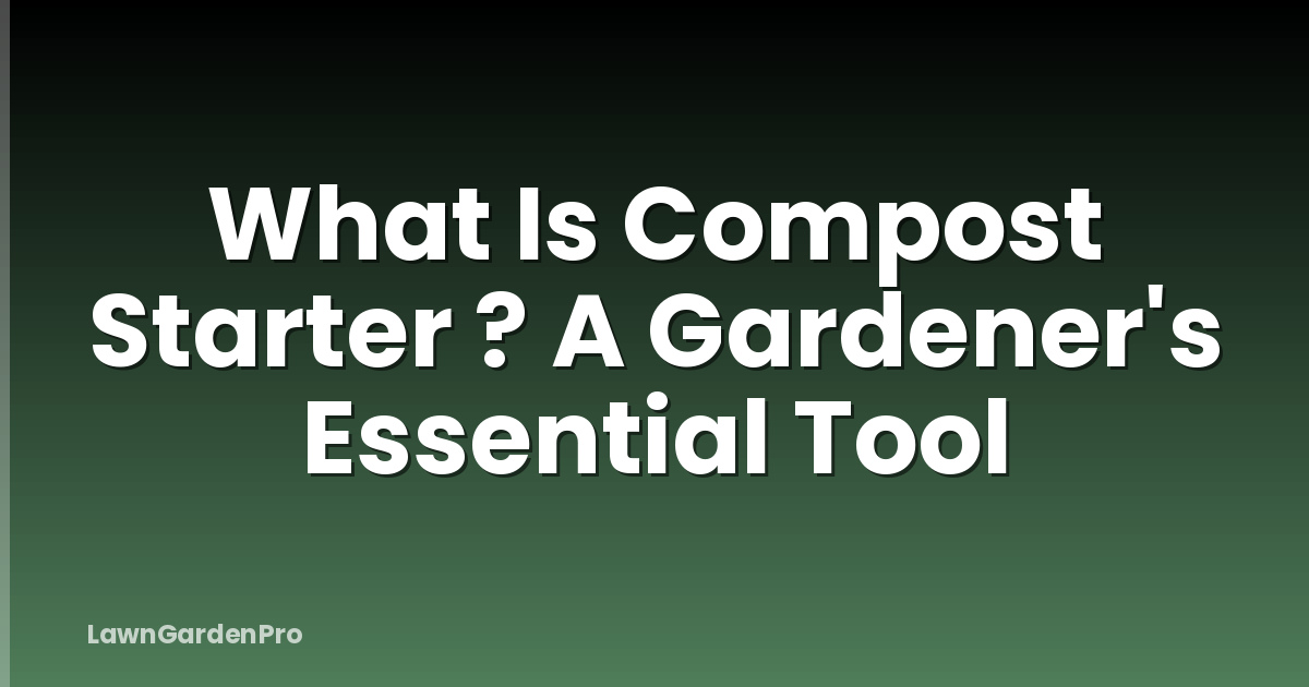 What Is Compost Starter ? A Gardener's Essential Tool - LawnGardenPro