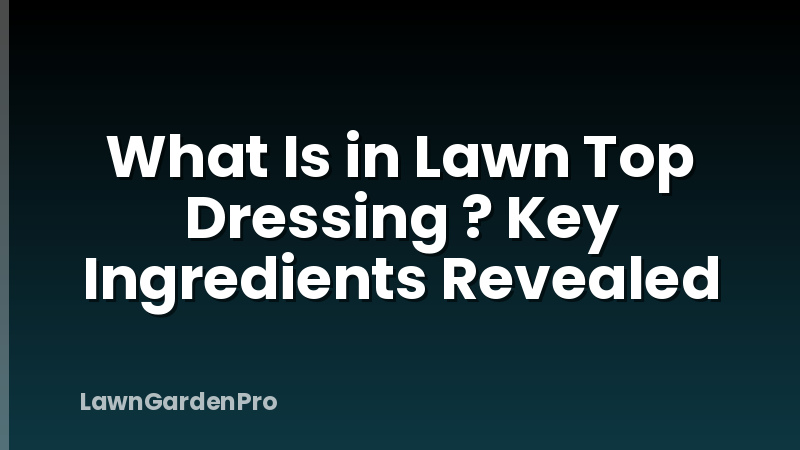 What Is in Lawn Top Dressing ? Key Ingredients Revealed - LawnGardenPro