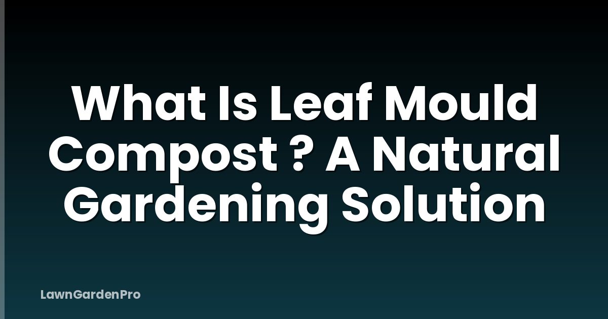 What Is Leaf Mould Compost ? A Natural Gardening Solution - LawnGardenPro