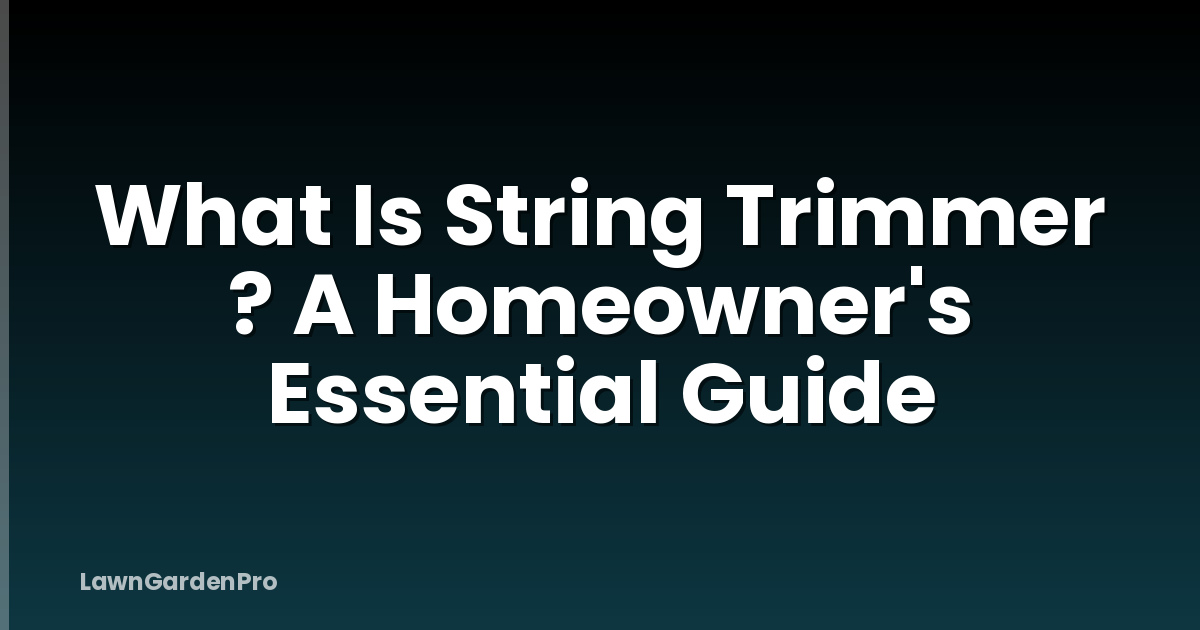 What Is String Trimmer ? A Homeowner's Essential Guide - LawnGardenPro