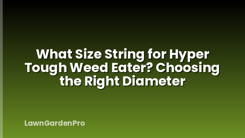 What Size String for Hyper Tough Weed Eater? Choosing the Right ...