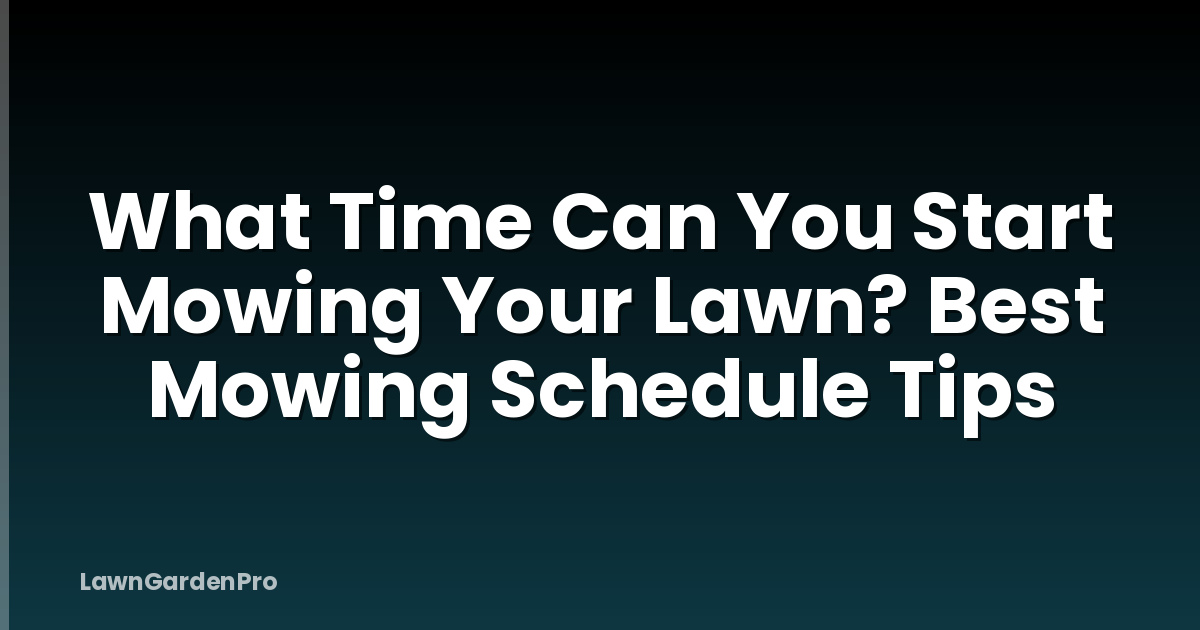 What Time Can You Start Mowing Your Lawn? Best Mowing Schedule Tips ...