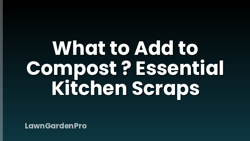 What to Add to Compost ? Essential Kitchen Scraps - LawnGardenPro