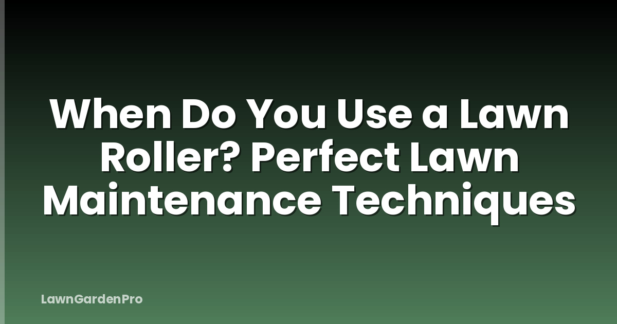 When Do You Use a Lawn Roller? Perfect Lawn Maintenance Techniques ...