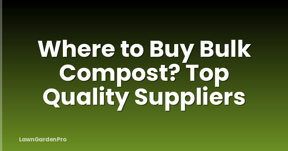 Where to Buy Bulk Compost? Top Quality Suppliers - LawnGardenPro