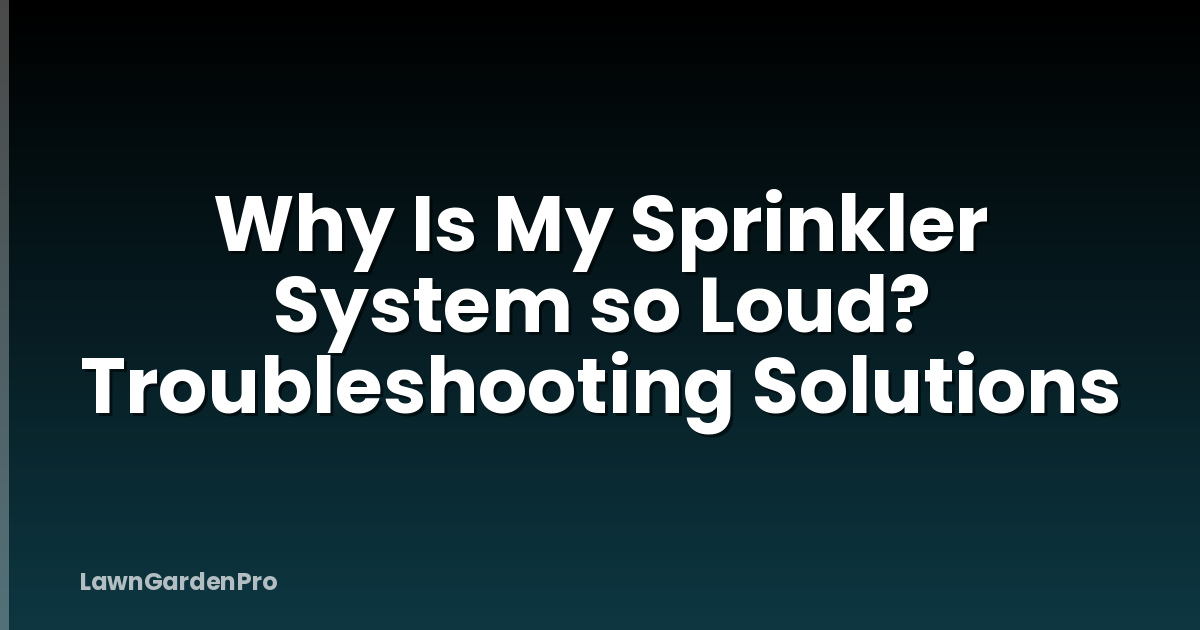 Why Is My Sprinkler System so Loud? Troubleshooting Solutions ...